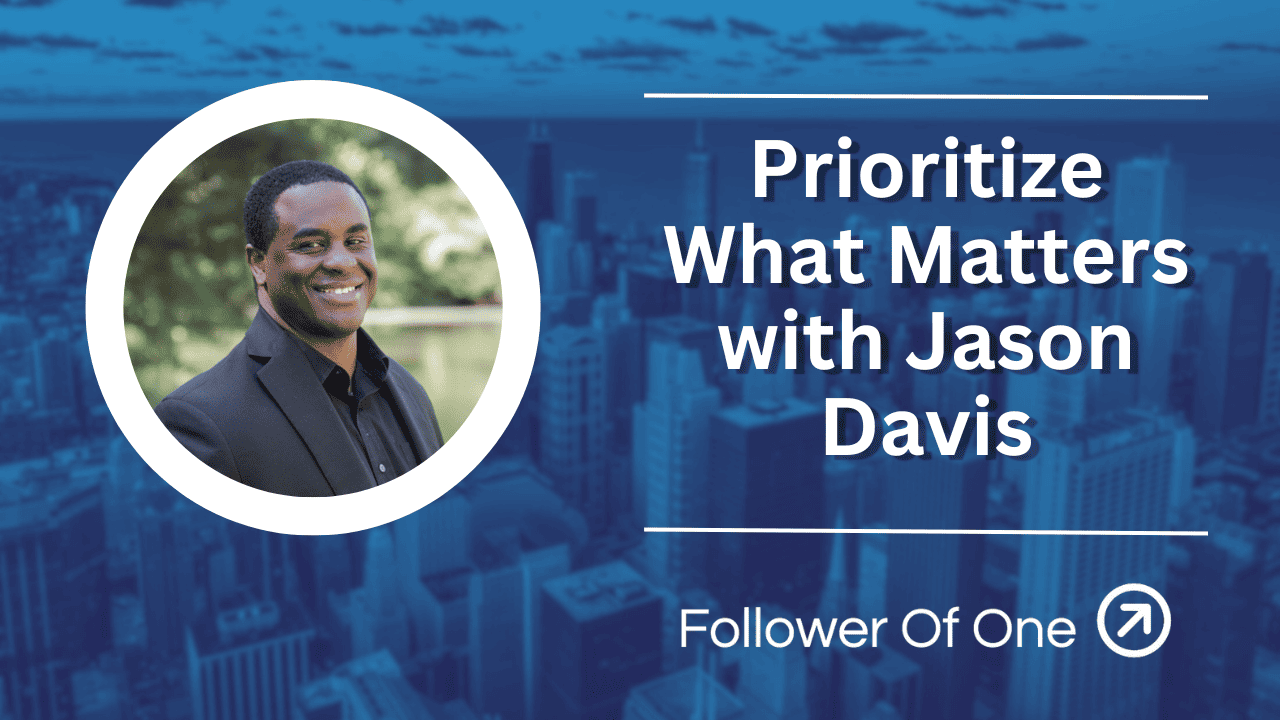 Prioritize What Matters with Jason Davis - Episode #160 - Follower Of One